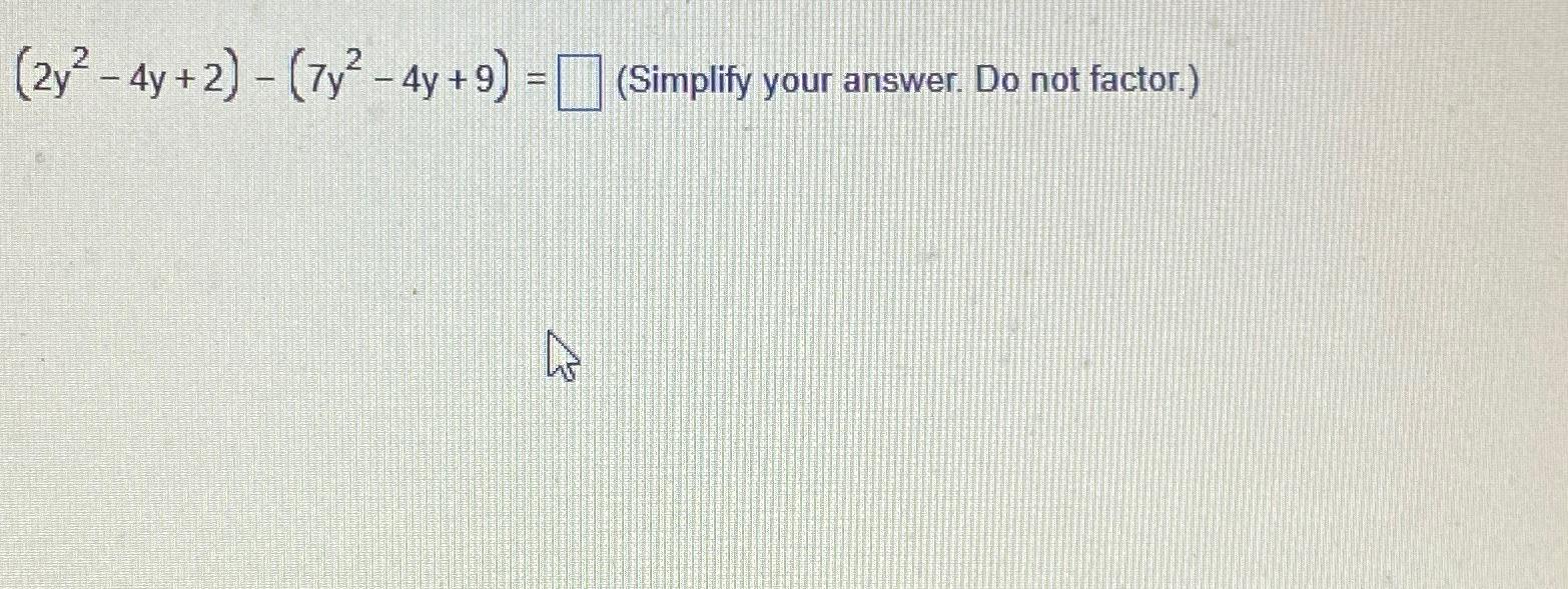 Solved (2y2-4y+2)-(7y2-4y+9)=, (Simplify your answer. Do not | Chegg.com