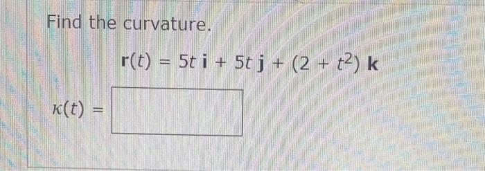 Solved Find the curvature. r(t) = 5t i + 5t j + (2 + + t2) k | Chegg.com