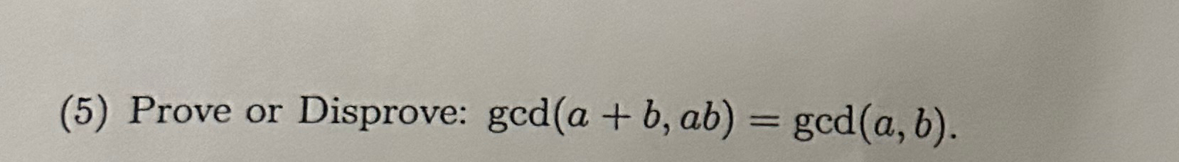 Solved (5) ﻿Prove or Disprove: gcd(a+b,ab)=gcd(a,b). | Chegg.com