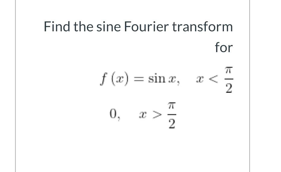 Solved Find the sine Fourier transform for f (x) = sinx, 2 | Chegg.com