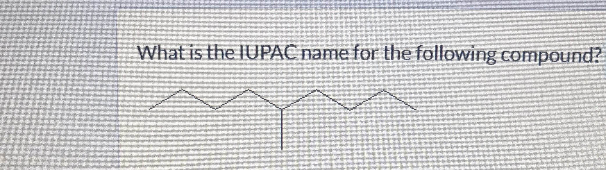 Solved What is the IUPAC name for the following compound? | Chegg.com