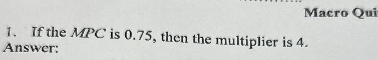 Solved If the MPC ﻿is 0.75 , ﻿then the multiplier is 4 . | Chegg.com