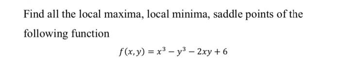 Solved Find all the local maxima, local minima, saddle | Chegg.com