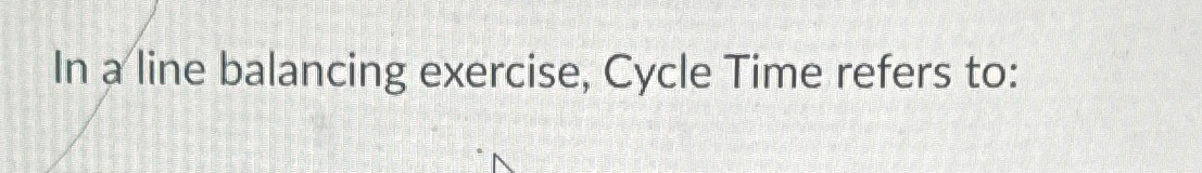 Solved In a line balancing exercise, Cycle Time refers to: | Chegg.com
