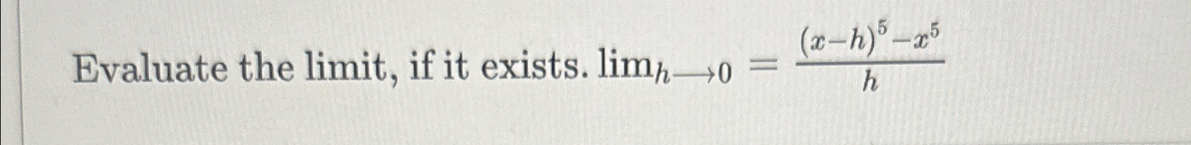 Solved Evaluate the limit, ﻿if it exists. limh→0=(x-h)5-x5h | Chegg.com