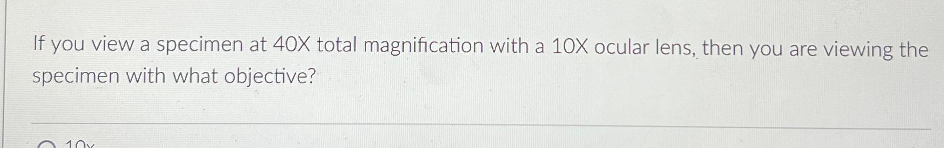 Solved If you view a specimen at 40x ﻿total magnification | Chegg.com