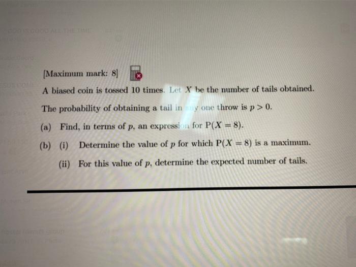 Solved [Maximum mark: 8] A biased coin is tossed 10 times. | Chegg.com