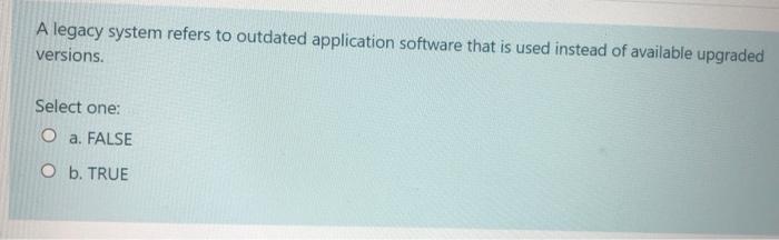 Solved A legacy system refers to outdated application | Chegg.com