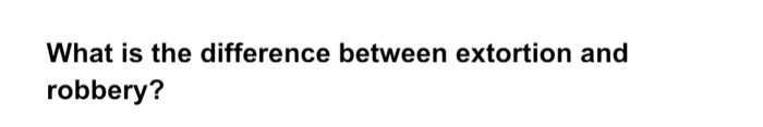 Solved What is the difference between extortion and robbery? | Chegg.com