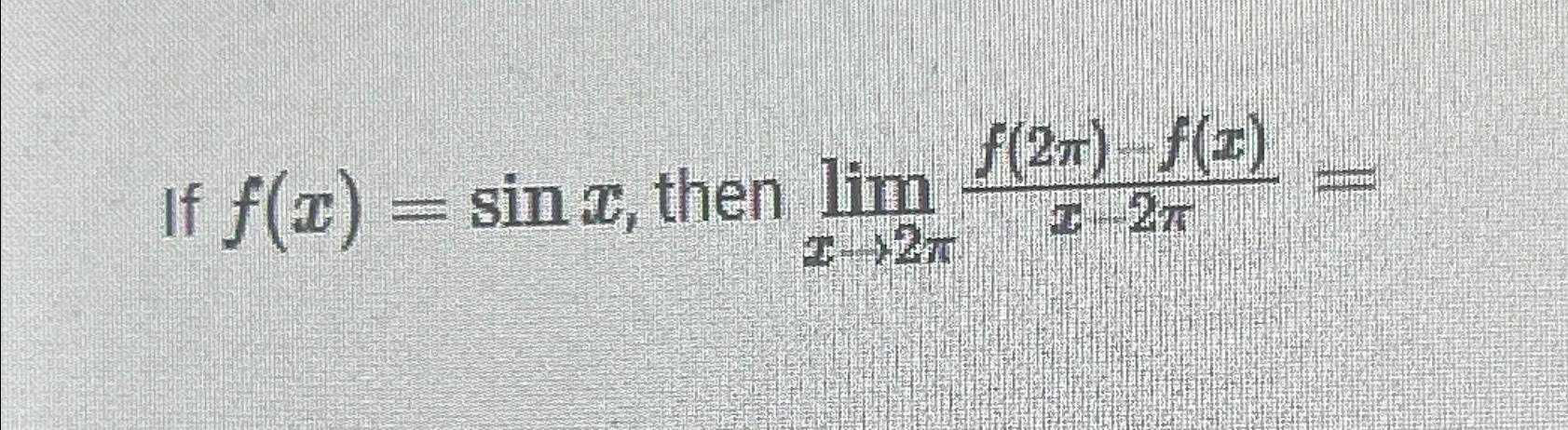 Solved If f(x)=sinx, ﻿then limx→2πf(2π)-f(x)x-2π= | Chegg.com