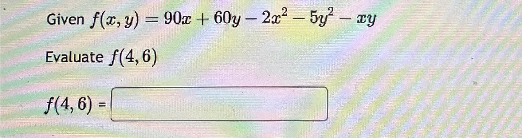 Solved Given f(x,y)=90x+60y-2x2-5y2-xyEvaluate f(4,6)f(4,6)= | Chegg.com