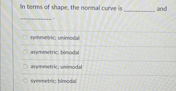 Solved In terms of shape, the normal curve is and symmetric; | Chegg.com