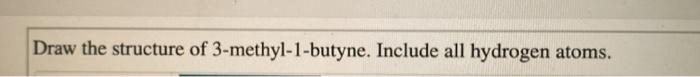 Solved Draw the structure of 3-methyl-1-butyne. Include all | Chegg.com
