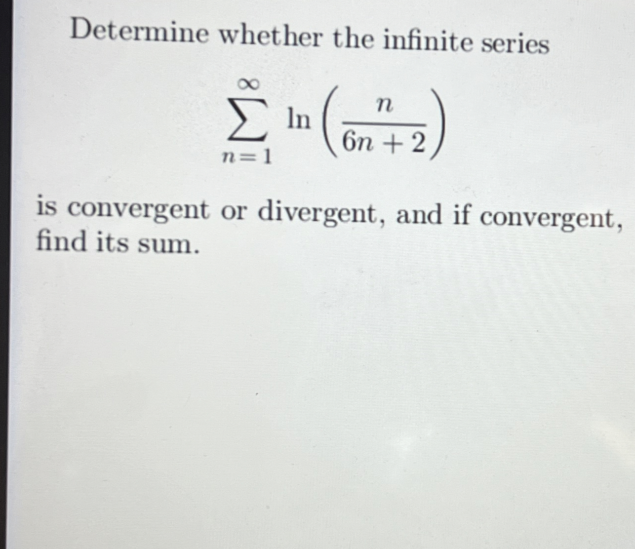 Solved Determine whether the infinite series∑n=1∞ln(n6n+2)is | Chegg.com