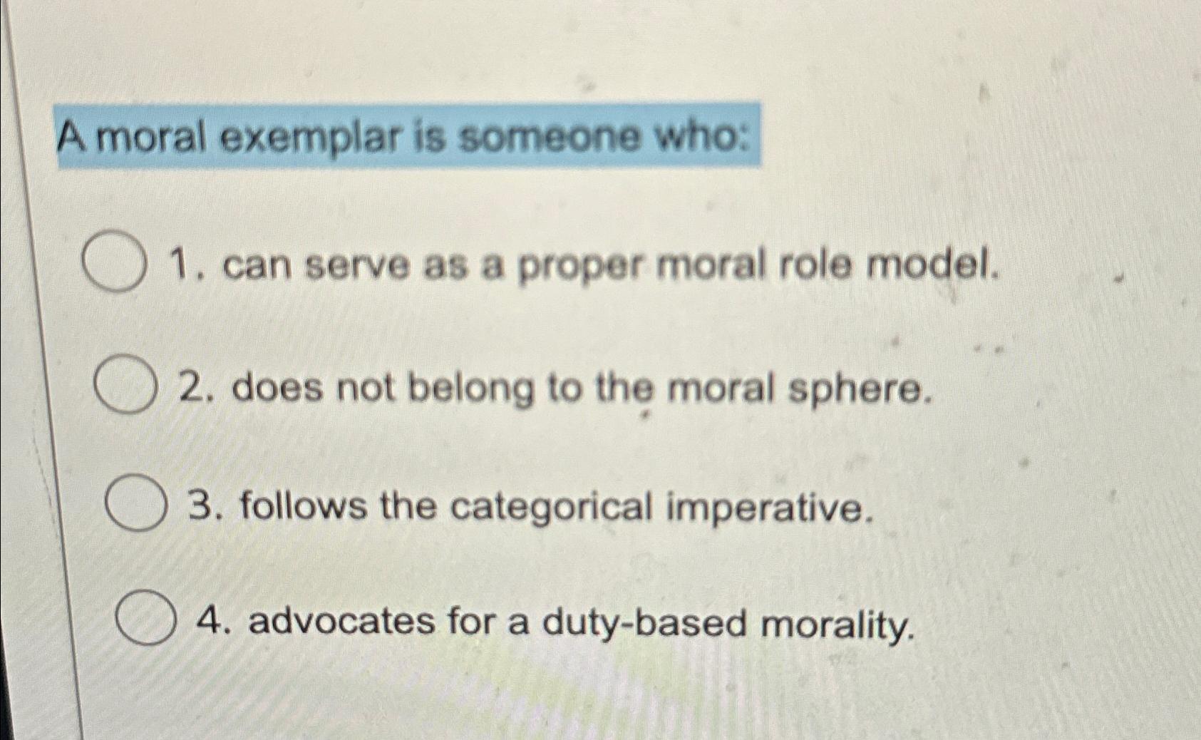 Solved A moral exemplar is someone who:can serve as a proper | Chegg.com