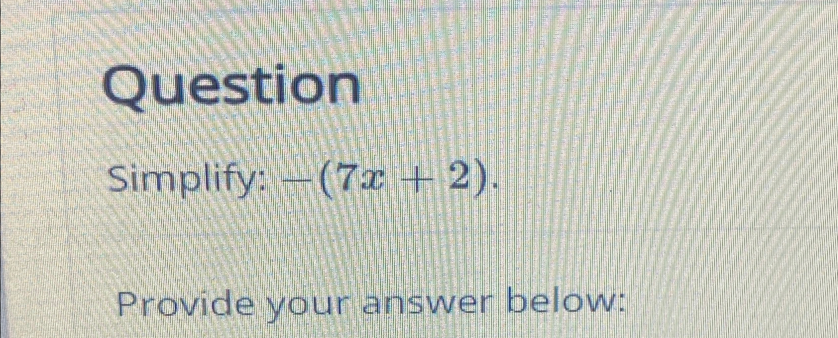 Solved QuestionSimplify: -(7x+2).Provide your answer below: | Chegg.com