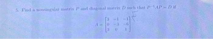 Solved 5. Find a nonsingular matrix P and diagonal matrix D | Chegg.com