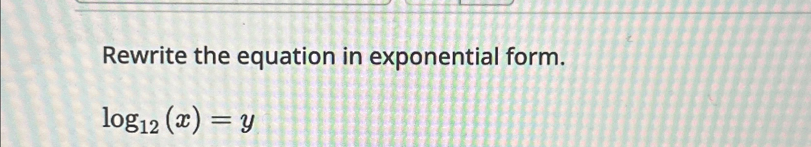 Solved Rewrite the equation in exponential form.log12(x)=y | Chegg.com