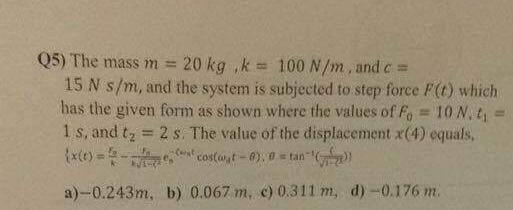 Solved Q5) The mass m=20 kg,k=100 N/m, and c= 15 N s/m, and | Chegg.com