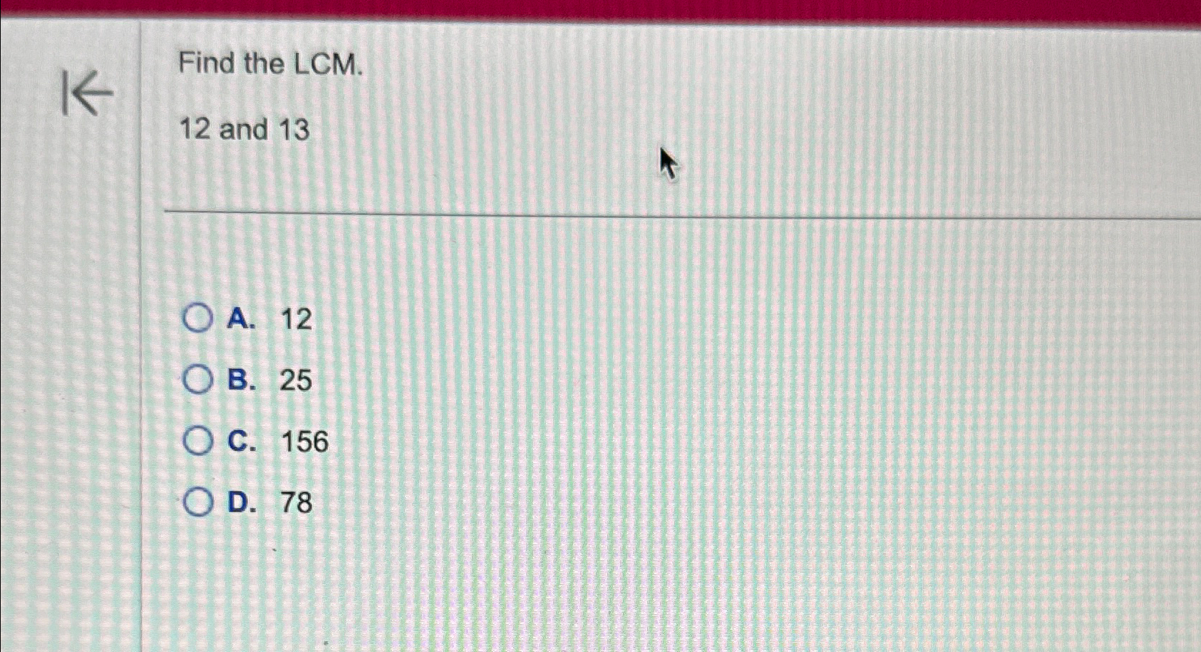 Solved Find the LCM.12 ﻿and 13A. 12B. 25C. 156D. 78 | Chegg.com