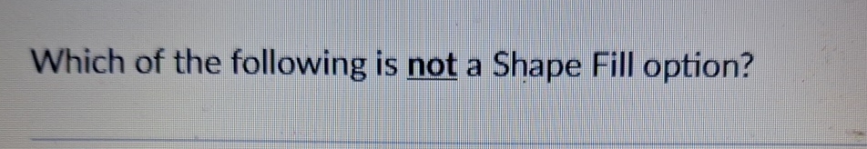 Solved Which of the following is not a Shape Fill option? | Chegg.com