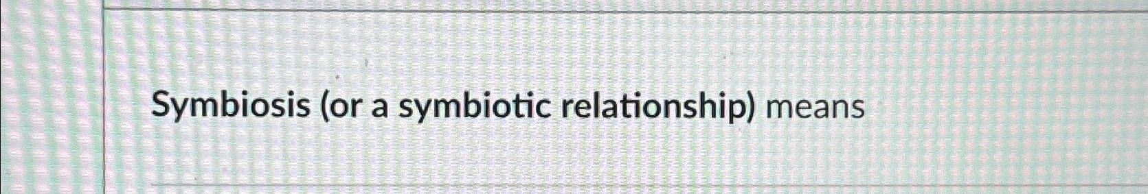 Solved Symbiosis (or a symbiotic relationship) ﻿means | Chegg.com