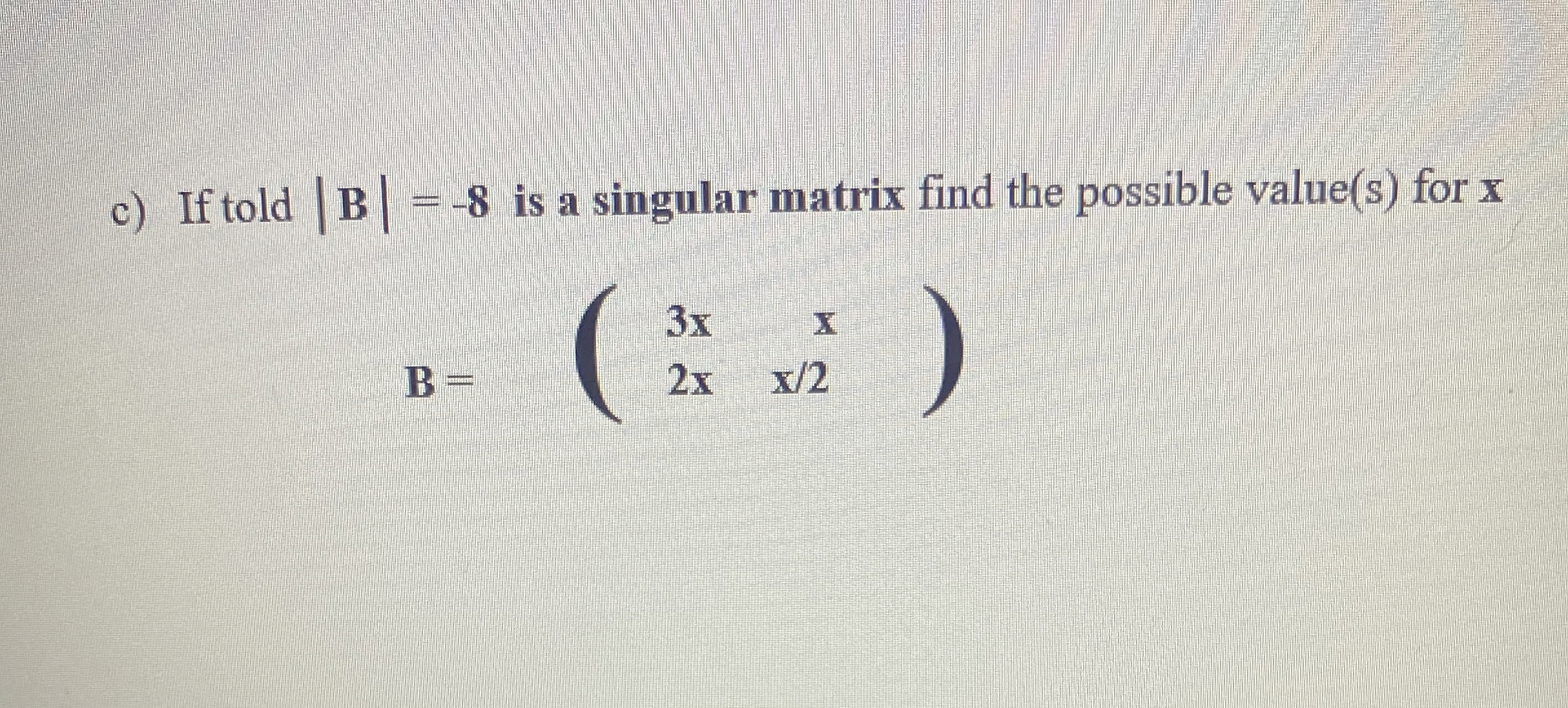 Solved by an EXPERT c) ﻿If told |B|=-8 ﻿is a singular matrix find the ...