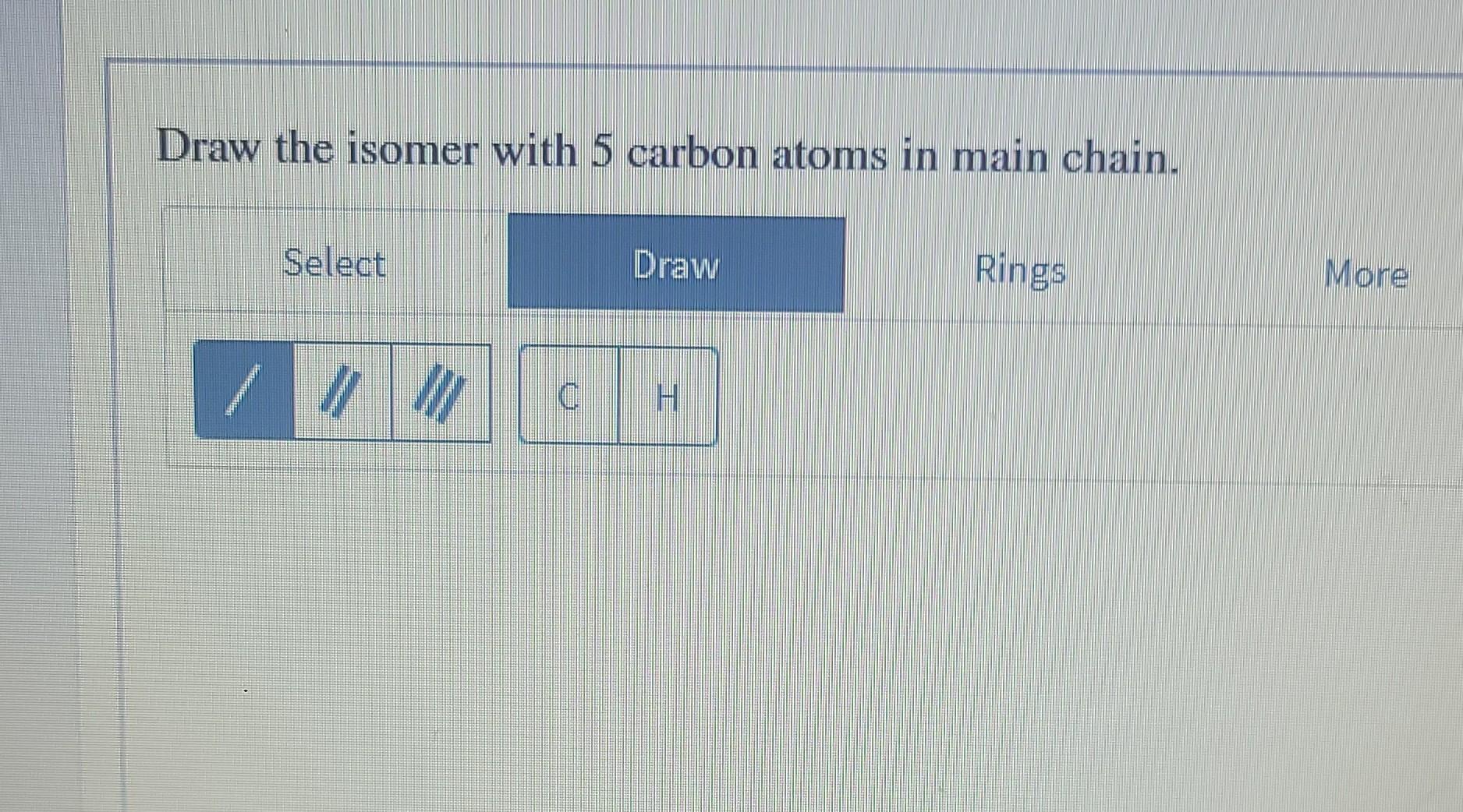Solved Draw the isomer with 5 carbon atoms in main chain. | Chegg.com