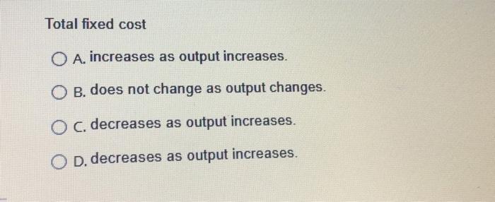 Solved Total fixed cost O A. increases as output increases. | Chegg.com