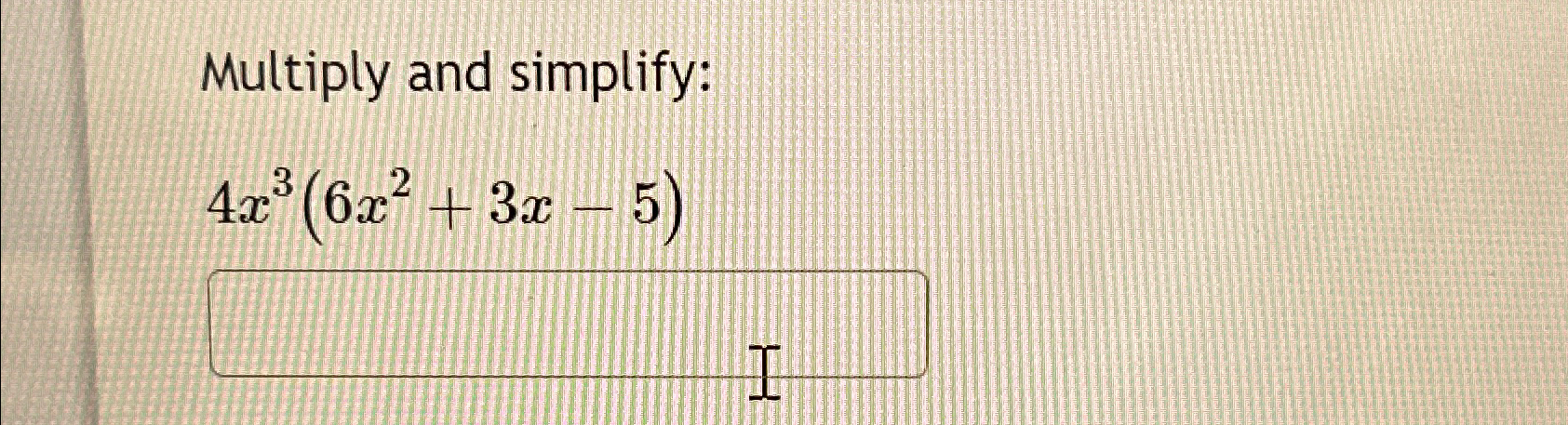 Solved Multiply and simplify:4x3(6x2+3x-5) | Chegg.com