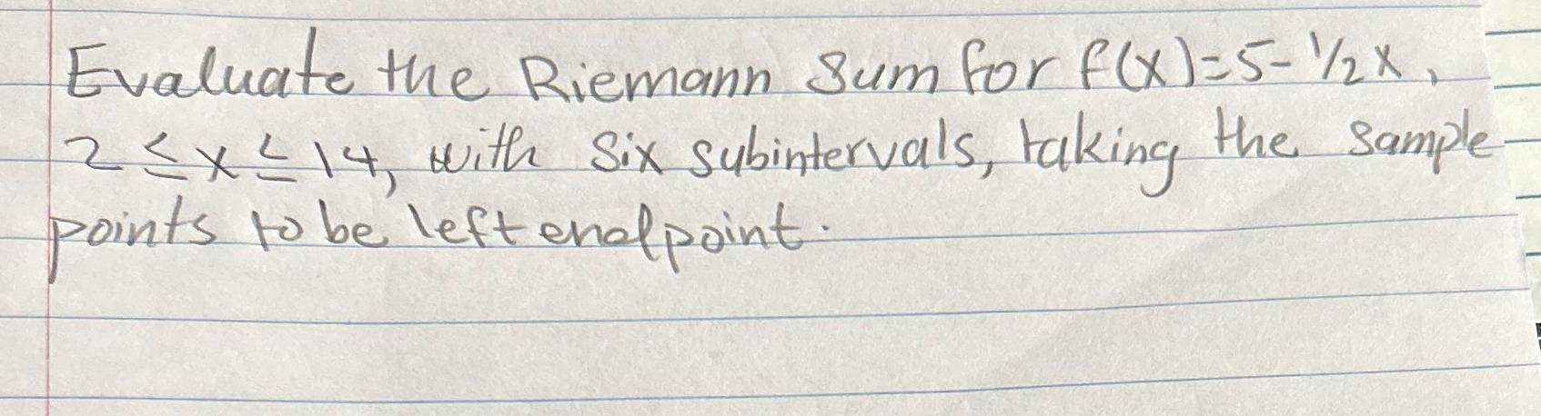 Solved Evaluate the Riemann sum for f(x)=5-12x, 2≤x≤14, | Chegg.com