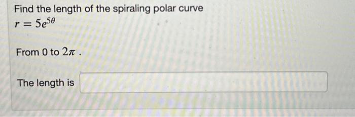 Solved Find the length of the spiraling polar curve r=5e5θ | Chegg.com