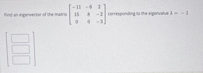 Solved Find an eigenvector of the matrix ⎣⎡−11150−6802−2−3⎦⎤ | Chegg.com