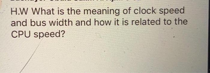 Solved H.W What is the meaning of clock speed and bus width | Chegg.com