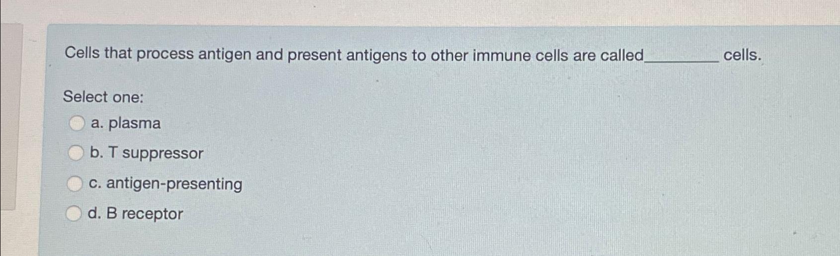 Solved Cells that process antigen and present antigens to | Chegg.com