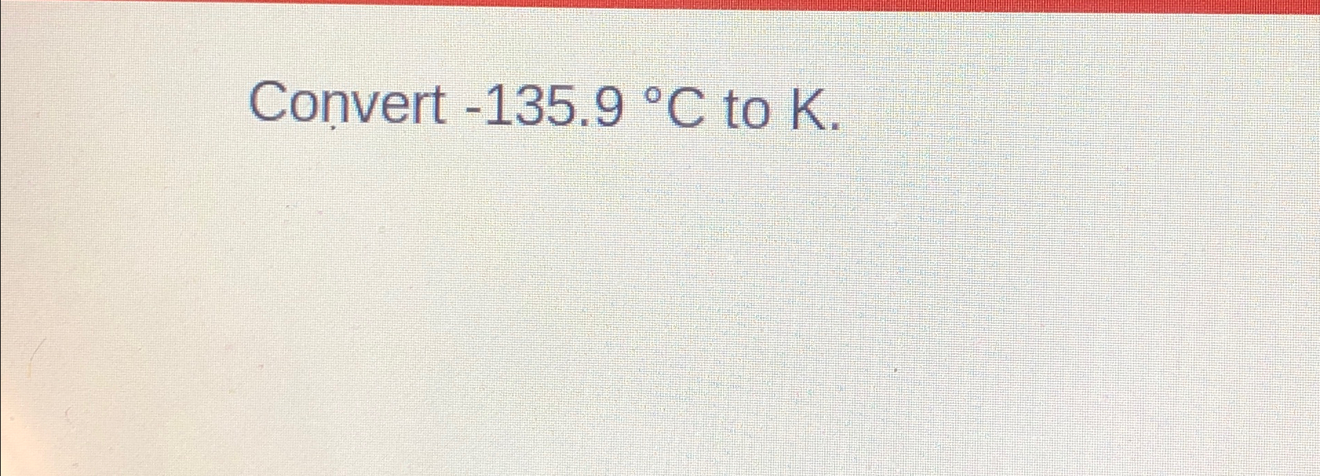 Solved Convert -135.9°C ﻿to K. | Chegg.com