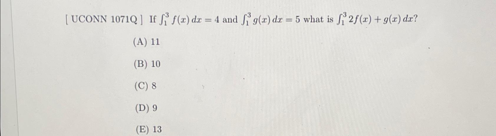 Solved [ ﻿UCONN 1071Q] ﻿If ∫13f(x)dx=4 ﻿and ∫13g(x)dx=5 | Chegg.com