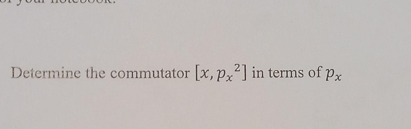 Solved Determine the commutator [x,px2] in terms of px | Chegg.com