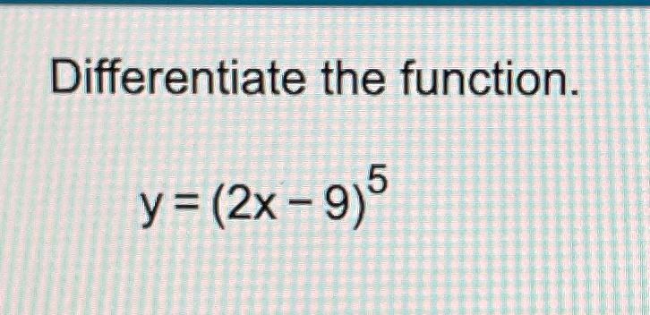 Solved Differentiate the function.y=(2x-9)5 | Chegg.com