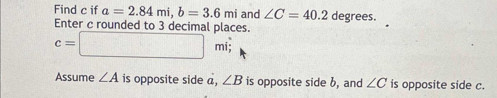 Solved Find c ﻿if a=2.84mi,b=3.6mi ﻿and ??C=40.2 ﻿degrees. | Chegg.com