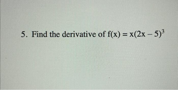 Solved 5. Find the derivative of f(x)=x(2x−5)3 | Chegg.com