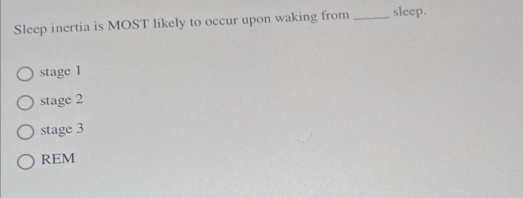 Solved Sleep inertia is MOST likely to occur upon waking | Chegg.com