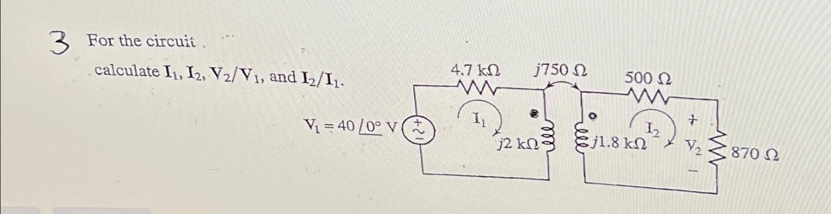 Solved 3 ﻿For the circuitcalculate I1,I2,V2V1, ﻿and I2I1. | Chegg.com