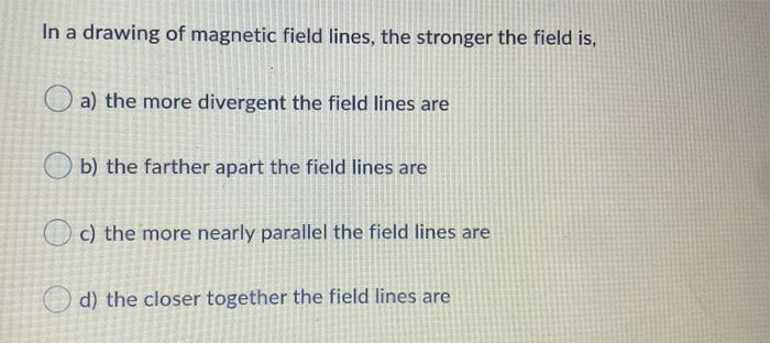 Solved In a drawing of magnetic field lines, the stronger | Chegg.com
