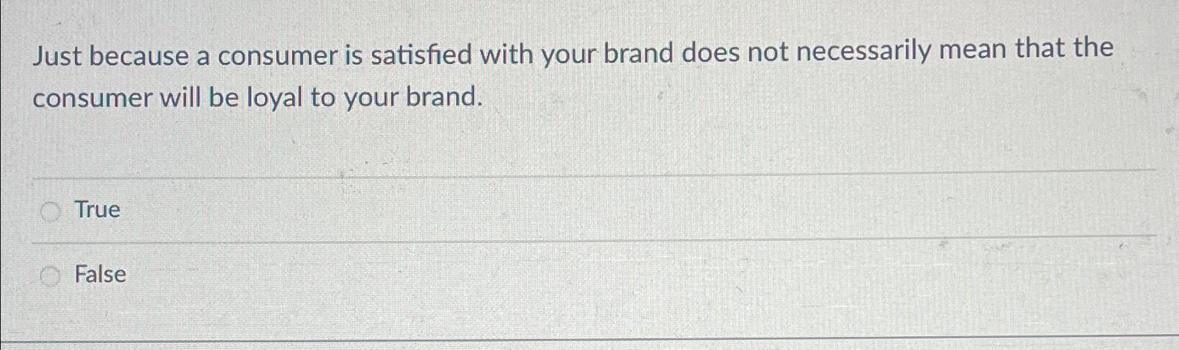 Solved Just because a consumer is satisfied with your brand | Chegg.com