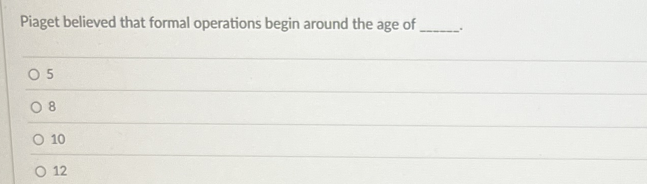 Solved Piaget believed that formal operations begin around | Chegg.com