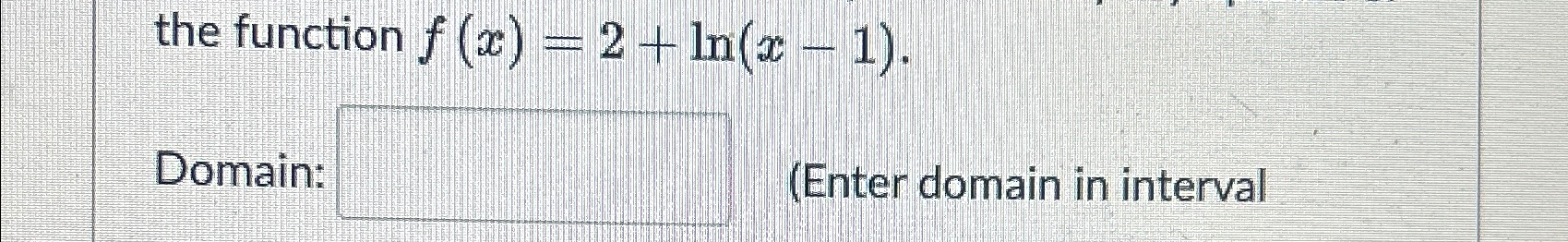 Solved the function f(x)=2+ln(x-1)Domain:(Enter domain in | Chegg.com