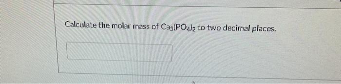 Solved Calculate the molar mass of Ca3(PO4)2 to two decimal | Chegg.com