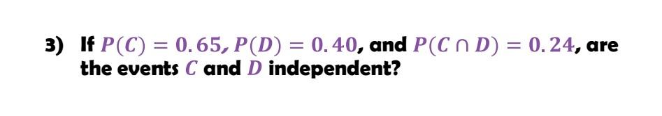 Solved 3) If P(C)=0.65,P(D)=0.40, and P(C∩D)=0.24, are the | Chegg.com
