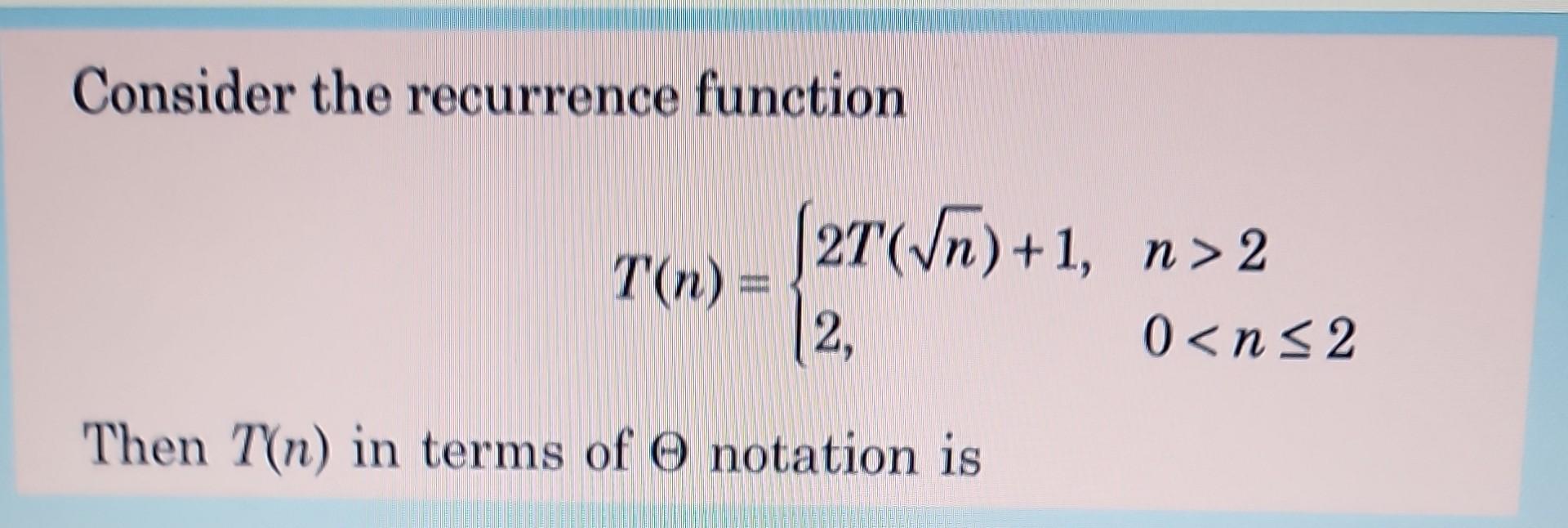 Solved Consider the recurrence function T(n)={2T(n)+1,2,n>20 | Chegg.com
